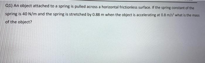 Solved Q1) An object attached to a spring is pulled across a | Chegg.com