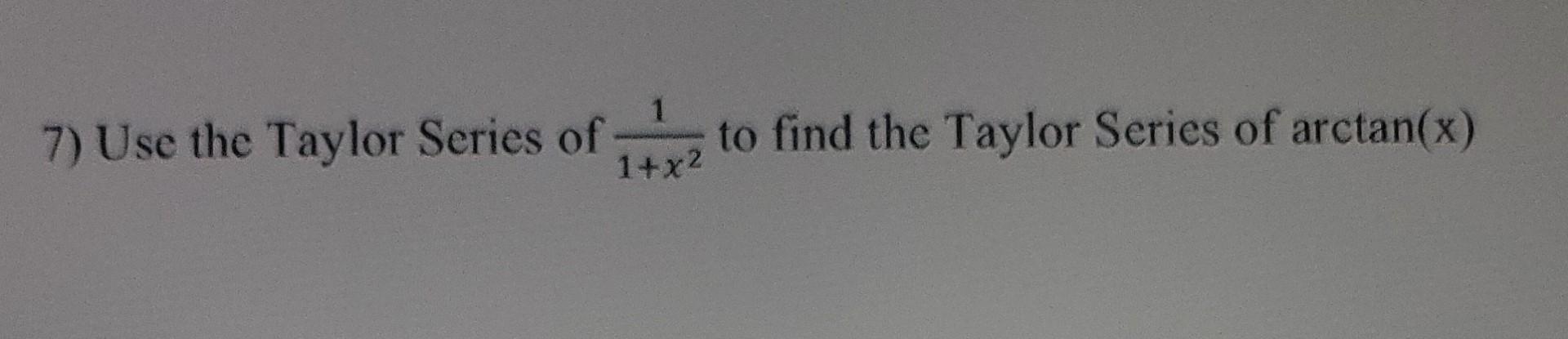 Solved 7) Use the Taylor Series of to find the Taylor Series | Chegg.com