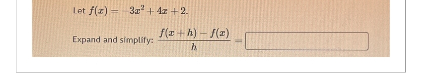 Solved Let f(x)=-3x2+4x+2.Expand and simplify: f(x+h)-f(x)h= | Chegg.com