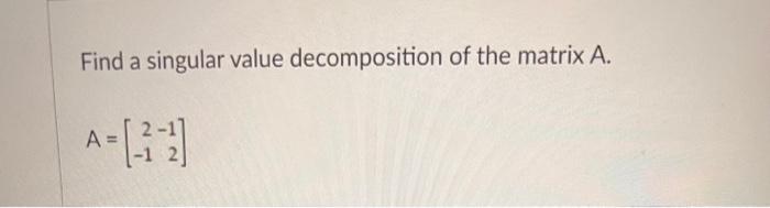 Solved Find A Singular Value Decomposition Of The Matrix A