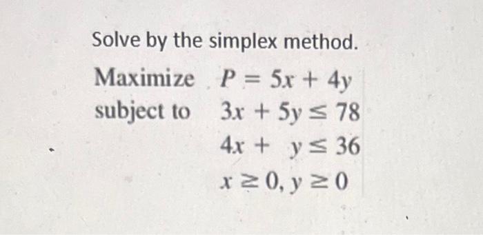 Solved Solve by the simplex method. Maximize P=5x+4y subject | Chegg.com