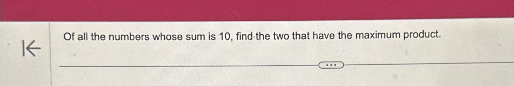 Solved Of all the numbers whose sum is 10 , ﻿find the two | Chegg.com