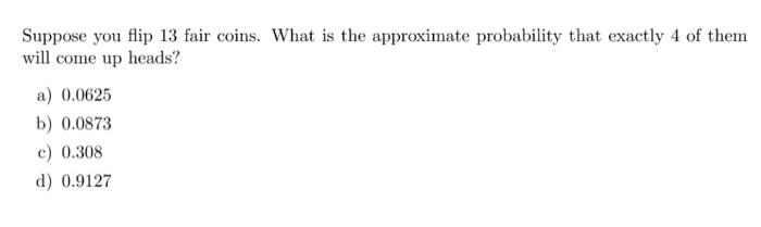 Solved Suppose you flip 13 fair coins. What is the | Chegg.com