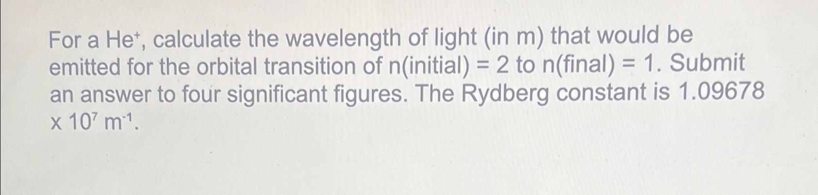 Solved For a He+, ﻿calculate the wavelength of light (in m ) | Chegg.com