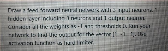 Solved Draw a feed forward neural network with 3 input | Chegg.com