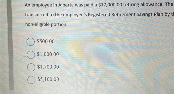 Solved an employee in alberta was paid a $17000 retiring | Chegg.com