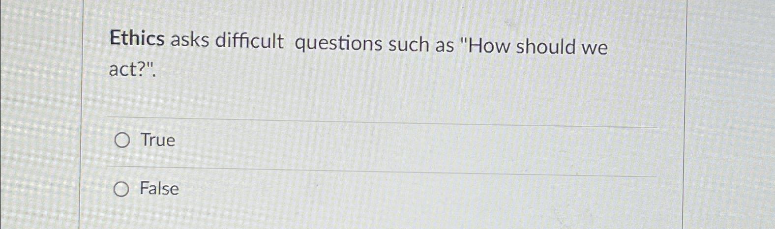 Solved Ethics asks difficult questions such as "How should | Chegg.com