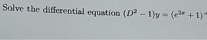 Solved Solve the differential equation (D2−1)y=(e2x+1) | Chegg.com Solved Solve the differential equation (D2−1)y=(e2x+1) | Chegg.com