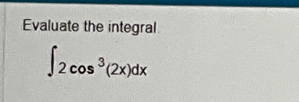 Solved Evaluate the integral∫﻿﻿2cos3(2x)dx | Chegg.com