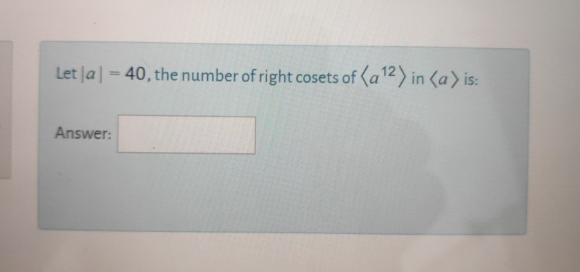 Solved Let |a| = 40, the number of right cosets of (a12) in | Chegg.com