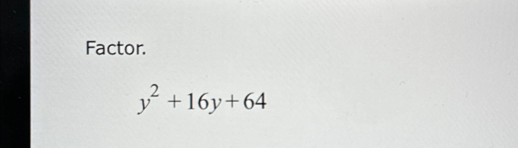 Solved Factor.y2+16y+64 | Chegg.com
