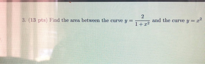 Solved 3. (13 pts) Find the area between the curve y = – - | Chegg.com