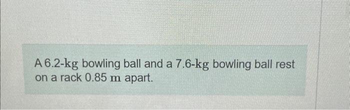 Solved A 6.2-kg bowling ball and a 7.6-kg bowling ball rest | Chegg.com