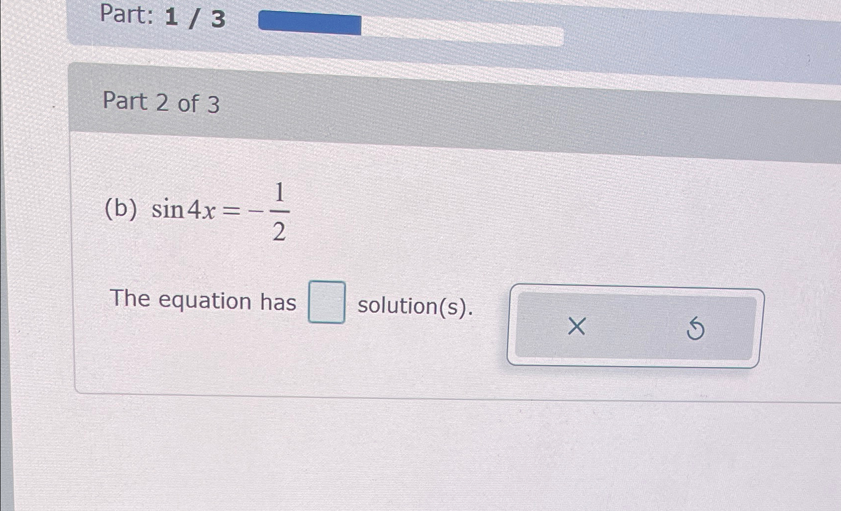 Solved Part: 1 / 3Part 2 ﻿of 3(b) sin4x=-12The equation has | Chegg.com