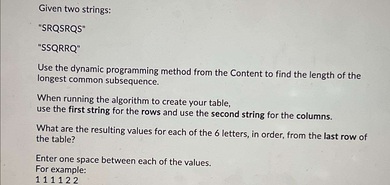 Solved Given two strings:"SRQSRQS""SSQRRQ"Use the dynamic | Chegg.com