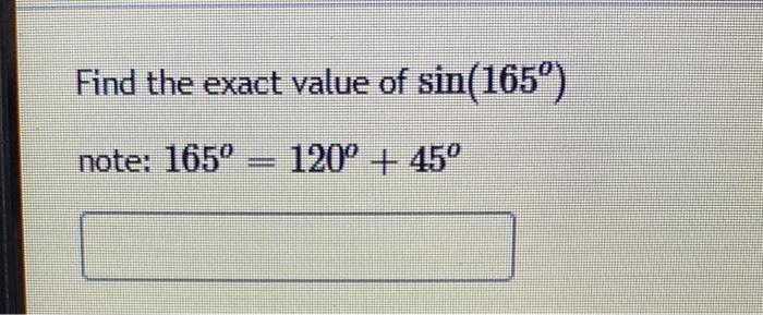 Solved Find the exact value of sin(165∘) note: 165∘=120∘+45∘ | Chegg.com