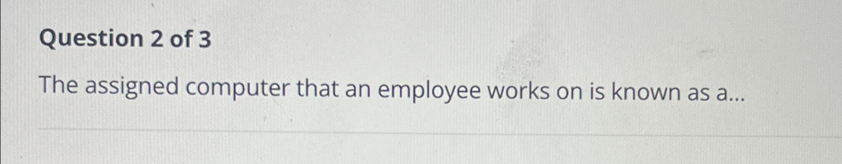Solved Question 2 ﻿of 3The assigned computer that an | Chegg.com