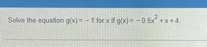 Solved Solve the equation g(x) = − 1 for x if g(x) = −0.5x² | Chegg.com