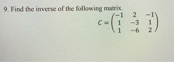 Solved 9. Find the inverse of the following matrix. ( -1 C = | Chegg.com