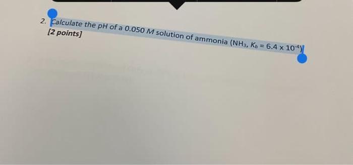 Solved 2. Calculate the pH of a 0.050M solution of ammonia | Chegg.com