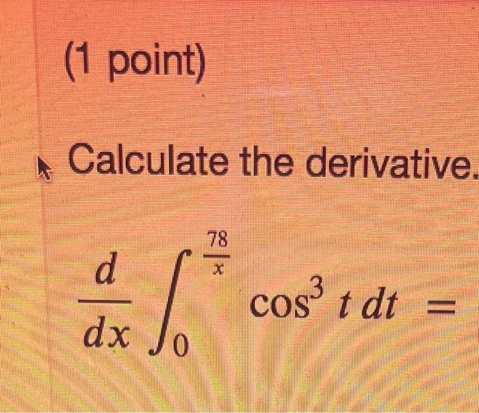 Solved (1 point) Calculate the derivative dxd∫0x78cos3tdt= | Chegg.com
