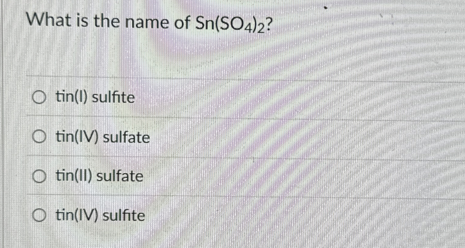 Solved What is the name of Sn(SO4)2 ?tin(I) ﻿sulfitetin(IV) | Chegg.com