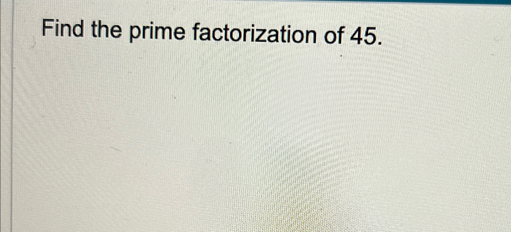 Solved Find the prime factorization of 45 . | Chegg.com
