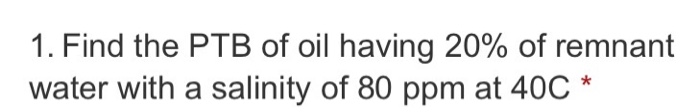 Solved 1. Find the PTB of oil having 20% of remnant water | Chegg.com
