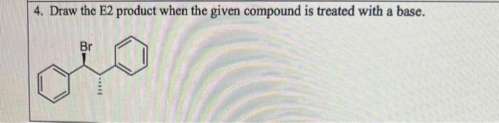 Solved 4. Draw the E2 product when the given compound is | Chegg.com