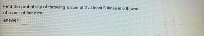 Solved Find the probability of throwing a sum of 2 at least | Chegg.com