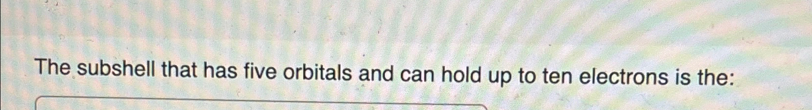 Solved The subshell that has five orbitals and can hold up | Chegg.com