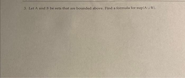Solved 3. Let A and B be sets that are bounded above. Find a | Chegg.com