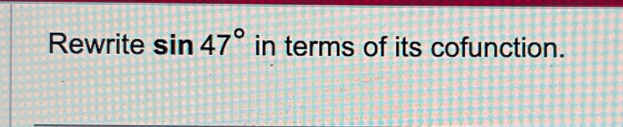 Solved Rewrite sin47° ﻿in terms of its cofunction. | Chegg.com