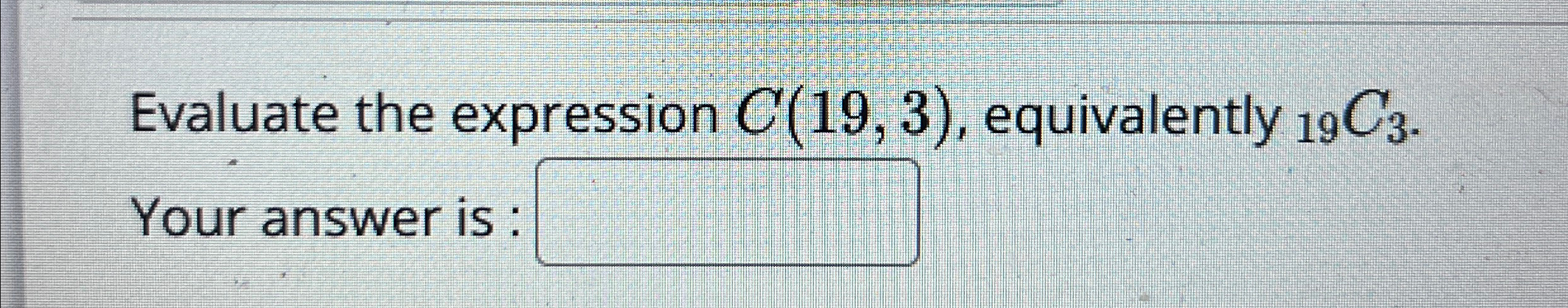 Solved Evaluate the expression C(19,3), ﻿equivalently ?19C3. | Chegg.com