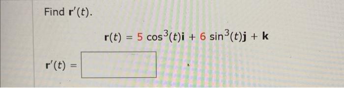 Solved Find r′(t). r(t)=5cos3(t)i+6sin3(t)j+k r′(t)= | Chegg.com