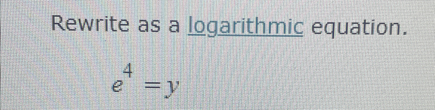 Solved Rewrite as a logarithmic equation.e4=y | Chegg.com