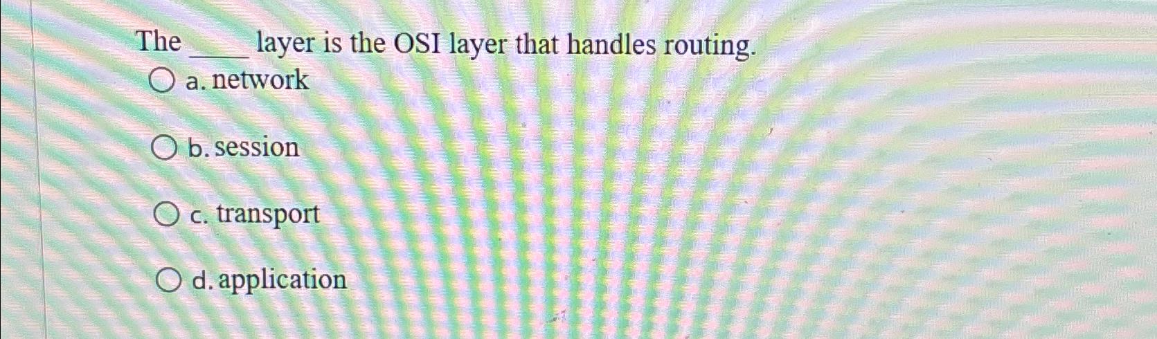 Solved The layer is the OSI layer that handles routing.a. | Chegg.com
