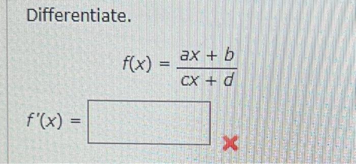 Solved Differentiate. f'(x) = f(x) = ax + b CX + d | Chegg.com
