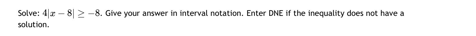 Solved Solve: 4|x-8|≥-8. ﻿Give your answer in interval | Chegg.com