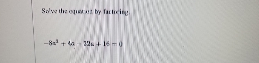 Solved Solve the equation by factoring.-8a2+4a-32a+16=0 | Chegg.com