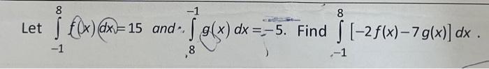 Solved Let ∫−18f(x)dx=15 and ⋅∫8−1g(x)dx=−5. Find | Chegg.com