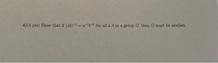 Solved 4) (4 pts) Show that if (ab)−1=a−1b−1 for all a,b in | Chegg.com