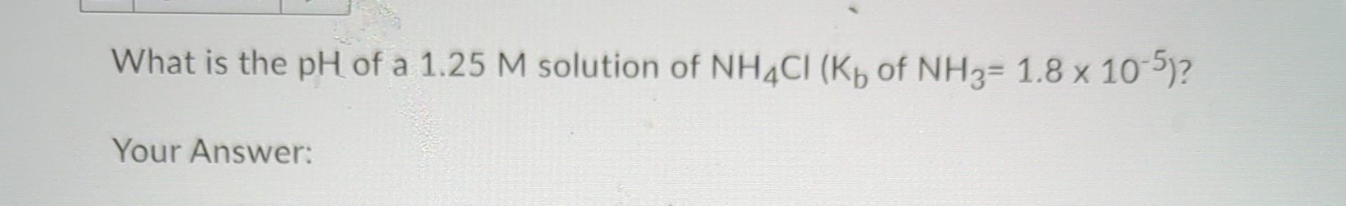 Solved What is the pH of a 1.25M solution of NH4Cl(Kb of | Chegg.com