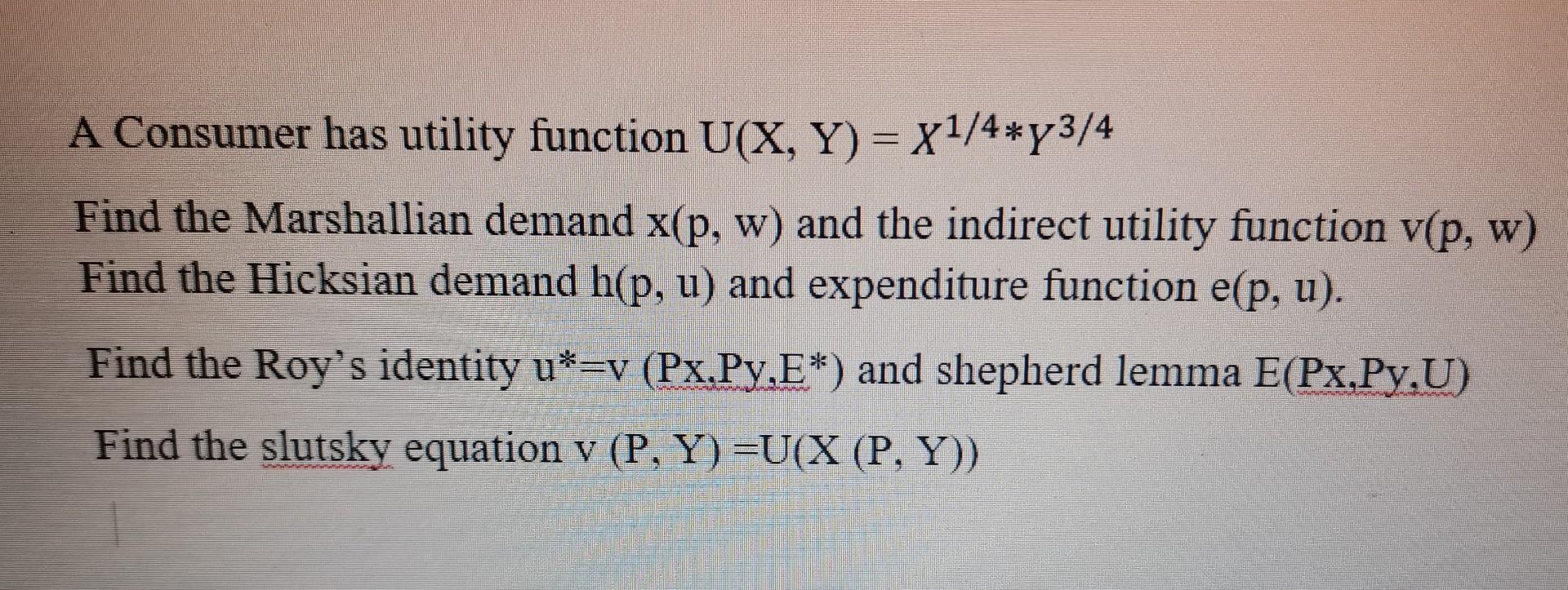 Solved A Consumer has utility function U(X,Y)=X1/4∗Y3/4 Find | Chegg.com