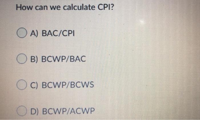 Solved How can we calculate CPI? OA) BAC/CPI B) BCWP/BAC O | Chegg.com