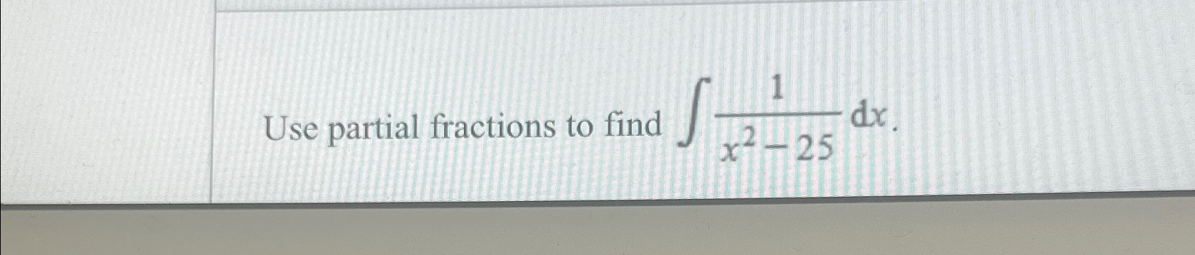 Solved Use partial fractions to find ∫﻿﻿1x2-25dx. | Chegg.com