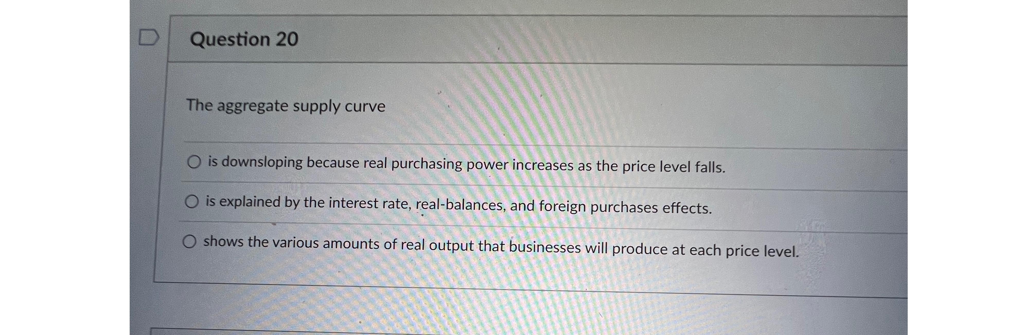 Solved Question 20The aggregate supply curveis downsloping | Chegg.com