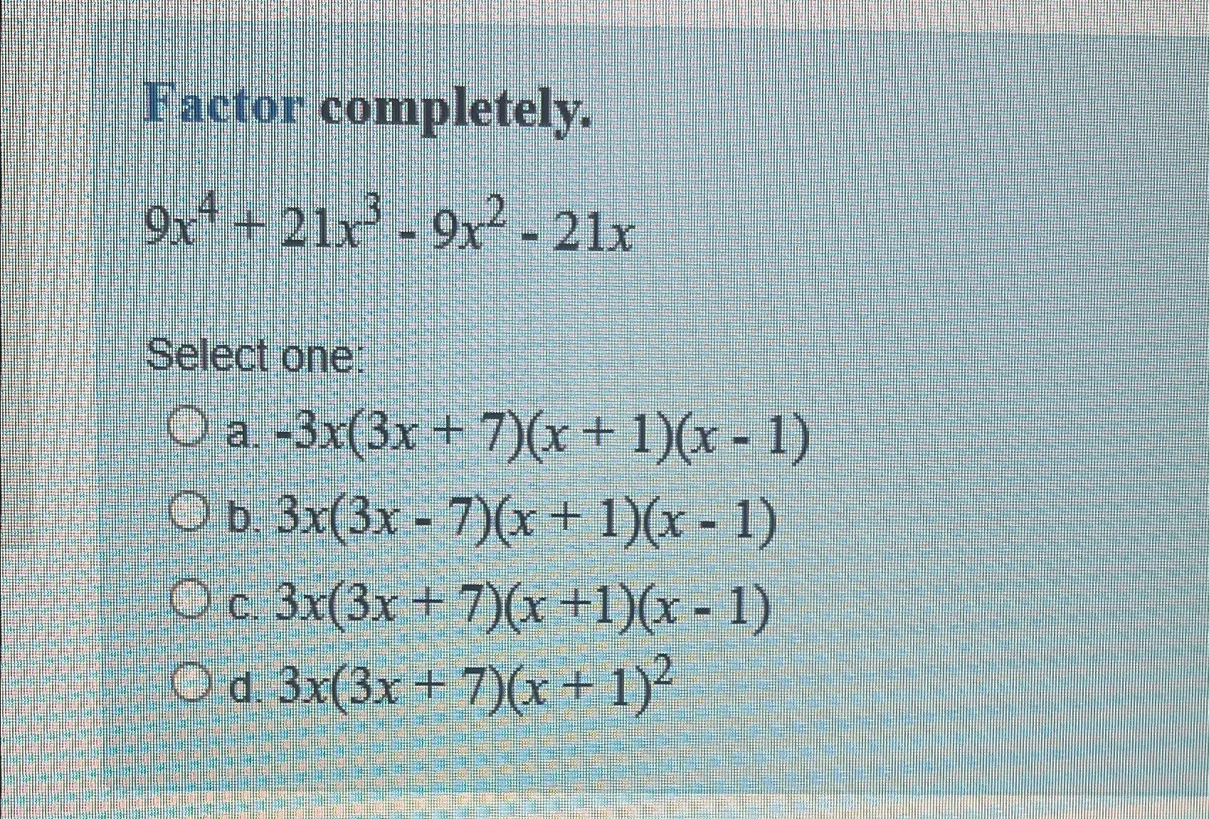 Solved Factor completely.9x4+21x3-9x2-21xSelect | Chegg.com