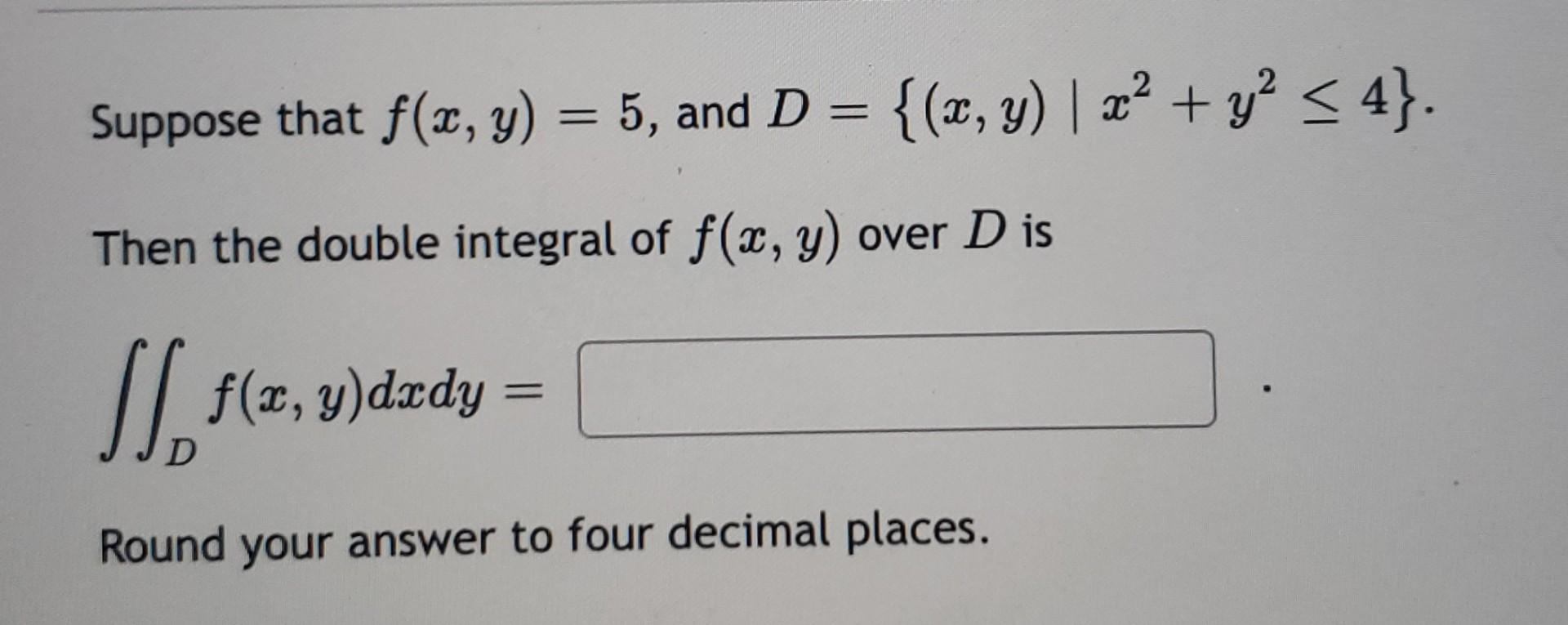 Solved Suppose that f(x,y)=5, and D={(x,y)∣x2+y2≤4}. Then | Chegg.com