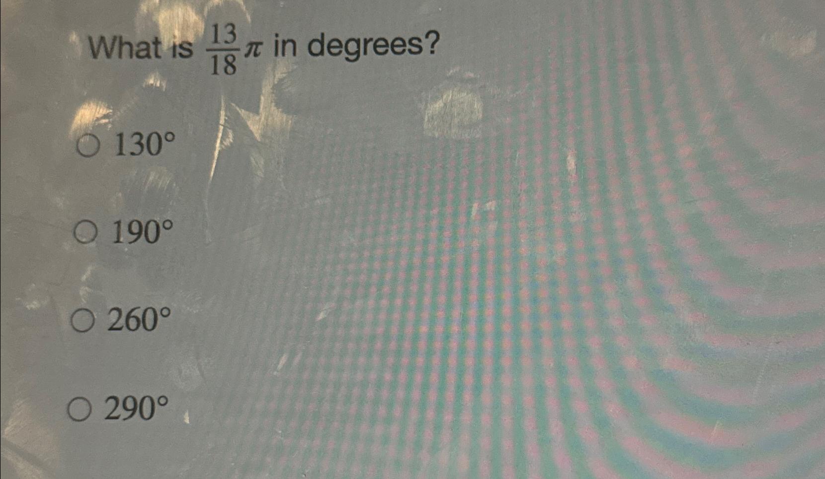 Solved What is 1318π ﻿in degrees?130°190°260°290° | Chegg.com